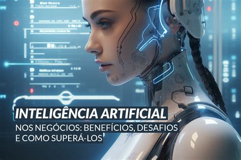Inteligência Artificial Nos Negócios Benefícios Desafios E Como