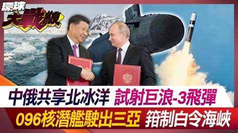 中俄共享北冰洋 試射巨浪 3飛彈 096核潛艦駛出三亞 箝制白令海峽【環球大戰線】20240319 P3 葉思敏 侯漢廷 介文汲 施孝瑋