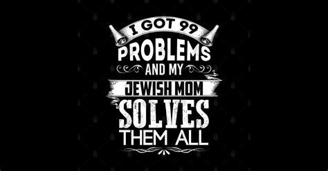 I Got 99 Problems And My Jewish Mother Solves Them All Psychotic