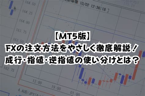 【mt5版】fxの注文方法をやさしく徹底解説！｜成行・指値・逆指値の使い分けとは？
