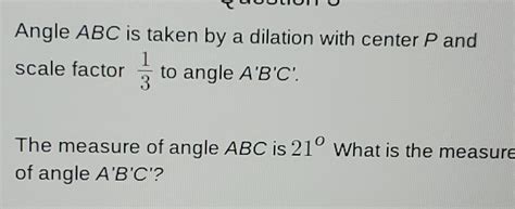 Solved Angle ABC Is Taken By A Dilation With Center P And Scale Factor