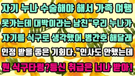 카카오실화사연 자기 누나 수술해야 해서가족 여행못가는데대박이라는 남친 우리 누나가자기를 식구로 생각했어병간호 해달래인정받을좋은기회다”인사도안했는데뭔 구타령등신취급