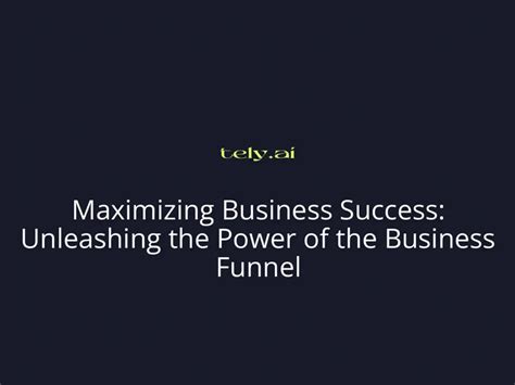 Maximizing Business Success Unleashing The Power Of The Business Funnel