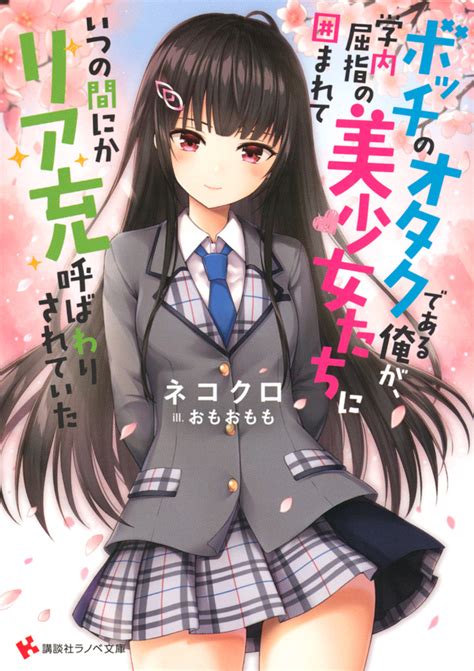 『ボッチのオタクである俺が、学内屈指の美少女たちに囲まれていつの間にかリア充呼ばわりされていた』（ネコクロ，おもおもも）：講談社ラノベ文庫