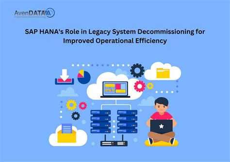 Sap Hanas Role In Legacy System Decommissioning For Improved Operational Efficiency By
