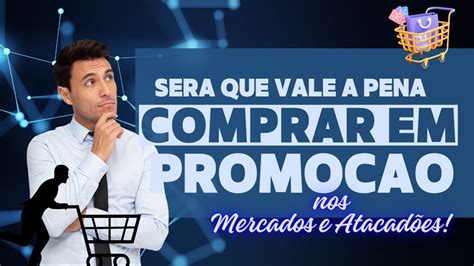 COMPRINHA EM PROMOÇÃO Será que vale a pena comprar nos dias de