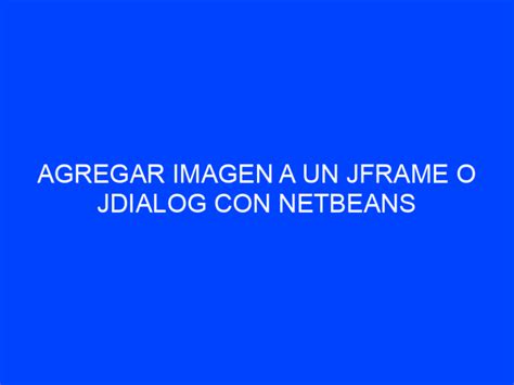 Agregar Imagen A Un Jframe O Jdialog Con Netbeans Java
