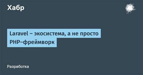 Laravel — экосистема а не просто Php фреймворк Хабр