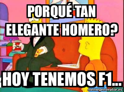Meme Personalizado Porqué tan elegante Homero Hoy tenemos F1