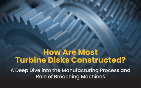 How Are Most Turbine Disks Constructed A Deep Dive Into The