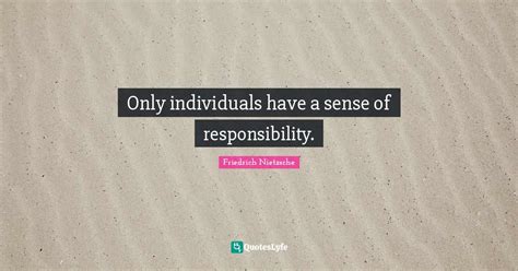 Only Individuals Have A Sense Of Responsibility Quote By Friedrich Nietzsche Quoteslyfe