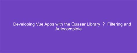 Developing Vue Apps With The Quasar Library — Filtering And Autocomplete