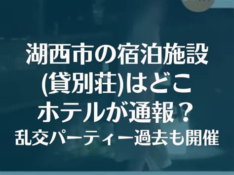 湖西市乱交パーティーの宿泊施設 貸別荘 はどこでホテルが通報か なぜ自称で報道 でぃぐとぴニュース