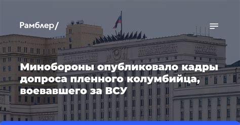 Минобороны опубликовало кадры допроса пленного колумбийца воевавшего за ВСУ Рамблер новости