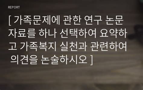 가족문제에 관한 연구 논문 자료를 하나 선택하여 요약하고 가족복지 실천과 관련하여 의견을 논술하시오 레포트