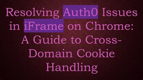 Resolving Auth0 Issues In Iframe On Chrome A Guide To Cross Domain