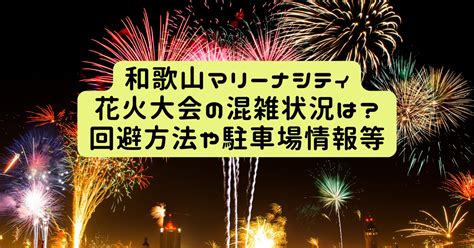和歌山マリーナシティ花火大会の混雑状況は駐車場やアクセス方法まとめ キララビ毎日を楽しく生活するためのメモ帳