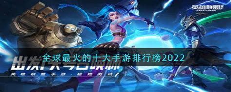 全球最火的十大手游排行榜2022 2022全球最火的手游是什么3dm手游