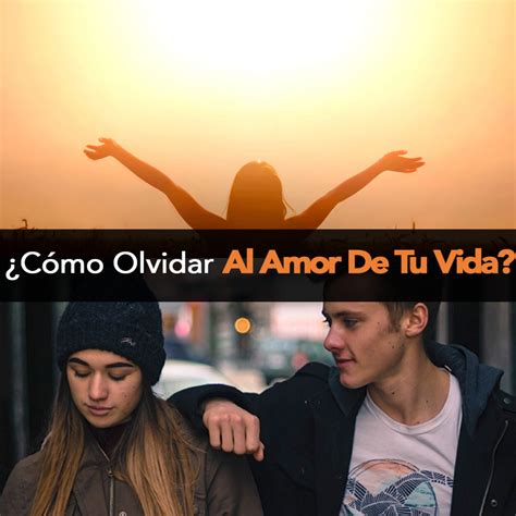 Cómo Olvidar Al Amor De Tu Vida Paso A Paso Métodos Para Ligar