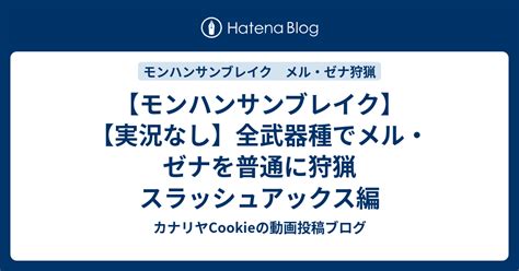 【モンハンサンブレイク】【実況なし】全武器種でメル・ゼナを普通に狩猟 スラッシュアックス編 カナリヤcookieの動画投稿ブログ