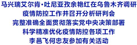 【时政要闻】马兴瑞艾尔肯·吐尼亚孜余艳红在乌鲁木齐调研疫情防控工作并召开分析研判会措施科学管理