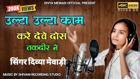 उल्टा उल्टा काम करें देवे दोष तकदीर ने सिंगर दिव्या मेवाड़ी Youtube