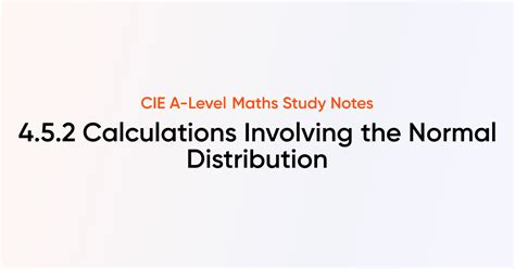 Calculations Involving The Normal Distribution 452 Cie A Level