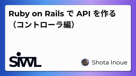Ruby On Rails で Api を作る（コントローラ編） Siwldev