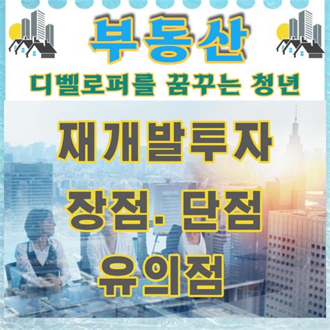 재개발투자 장점과 단점 및 유의점 네이버 블로그