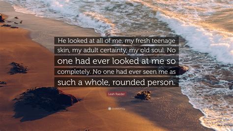 Leah Raeder Quote He Looked At All Of Me My Fresh Teenage Skin My