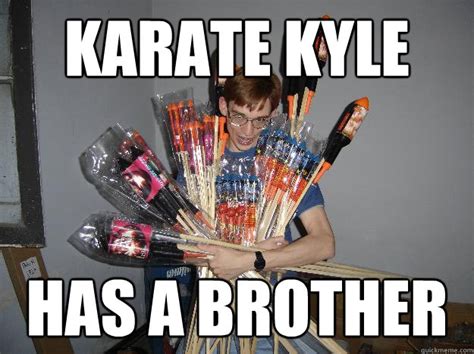 Karate Kyle Has A Brother Crazy Fireworks Nerd Quickmeme