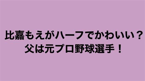 比嘉もえはハーフでかわいい？父はプロ野球選手でそっくりと話題！