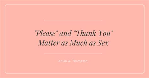 Please And Thank You Matter As Much As Sex Kevin A Thompson