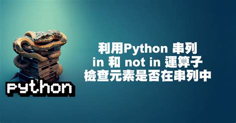 利用 Python 串列的 `in` 和 `not In` 運算子輕鬆檢查元素存在性 小礦工挖挖礦 Steven