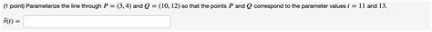 Solved 1 Point Parameterize The Line Through P 34 And