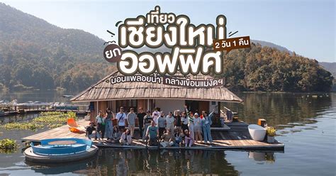 เที่ยวเชียงใหม่ยกออฟฟิศ 2 วัน 1 คืน นอนแพลอยน้ำกลางเขื่อนแม่งัดฯ