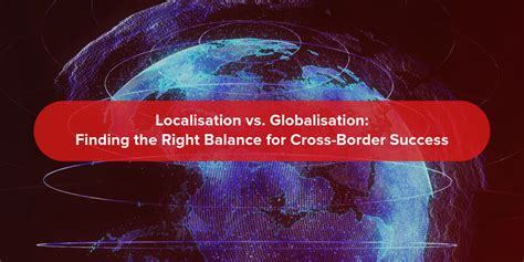 Localisation Vs Globalisation Finding The Right Balance For Cross Border Success Comms8