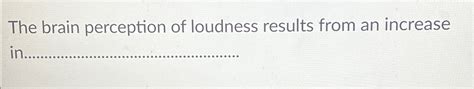 Solved The Brain Perception Of Loudness Results From An