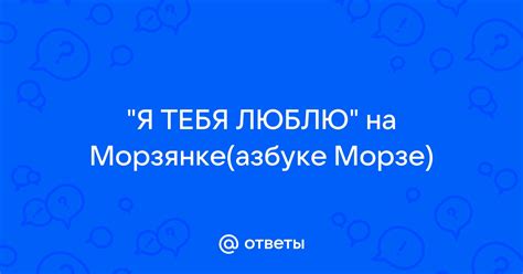 Ответы Mail: "Я ТЕБЯ ЛЮБЛЮ" на Морзянке(азбуке Морзе)