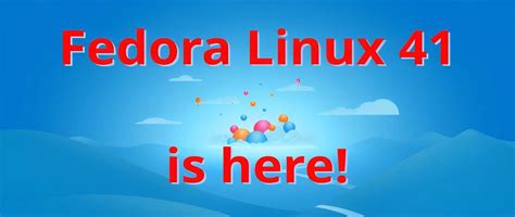 Fedora Linux 41 La Nueva Versión Con Kernel Linux 6 11 Y Dnf5 Para