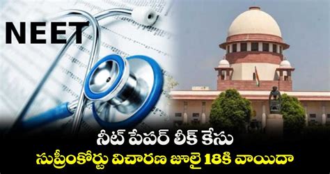 నీట్ పేపర్ లీక్ కేసు సుప్రీంకోర్టు విచారణ జూలై 18కి వాయిదా
