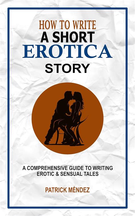 How To Write A Short Erotica Story A Comprehensive Guide To Writing Erotic Sensual Tales