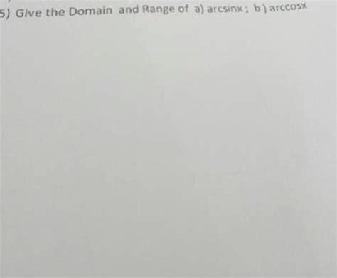Solved Give The Domain And Range Of Arcsinx Arccosx Chegg