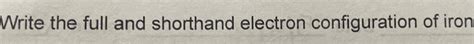 [answered] Write The Full And Shorthand Electron Configuration Of Iron