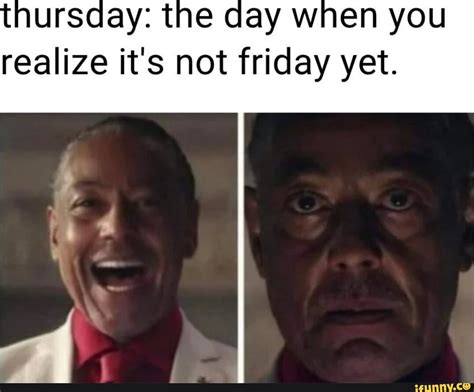 Thursday The Day When You Realize Its Not Friday Yet Ifunny