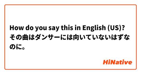 How Do You Say その曲はダンサーには向いていないはずなのに。 In English Us Hinative