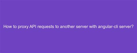 How To Proxy Api Requests To Another Server With Angular Cli Server