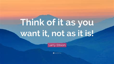 Larry Ellison Quote Think Of It As You Want It Not As It Is