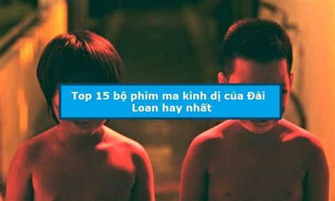 Top 15 Bộ Phim Ma Kinh Dị Của Đài Loan Hay Nhất
