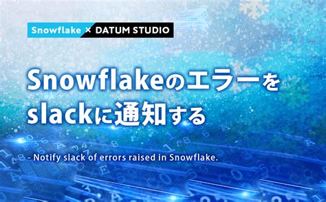 Snowflakeのエラーをslackに通知する DATUM STUDIO株式会社